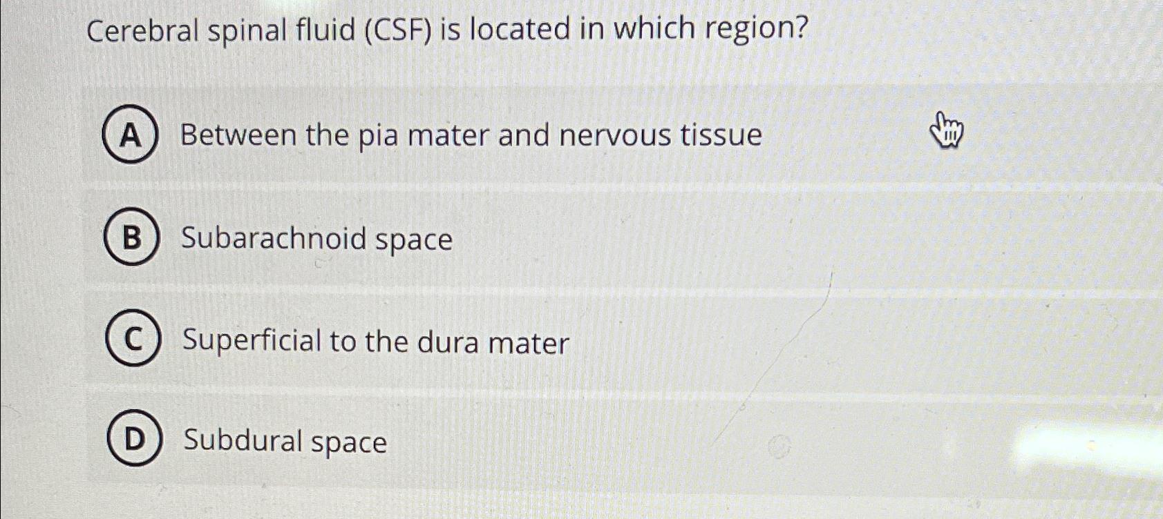 Solved Cerebral spinal fluid (CSF) ﻿is located in which | Chegg.com