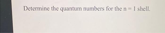 Solved Determine the quantum numbers for the n=1 shell. | Chegg.com