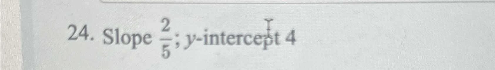 Solved Slope 25;y-intercpt 4 | Chegg.com
