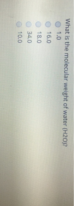 Solved What is the molecular weight of water (H20)? O 1.0 O | Chegg.com
