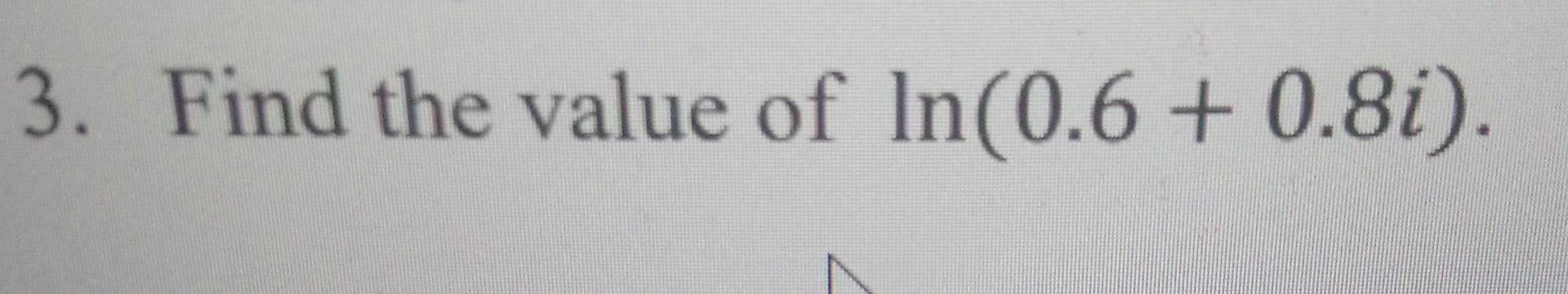 Solved 3. Find the value of ln(0.6+0.8i) | Chegg.com