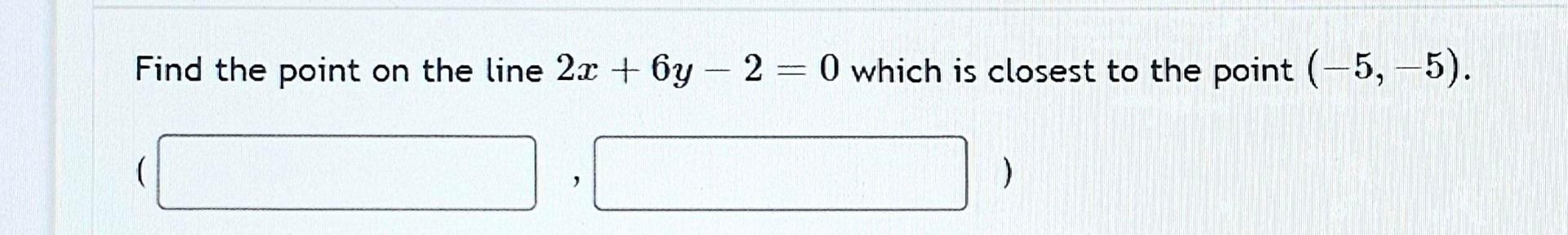 Solved Find the point on the line 2x+6y−2=0 which is closest | Chegg.com