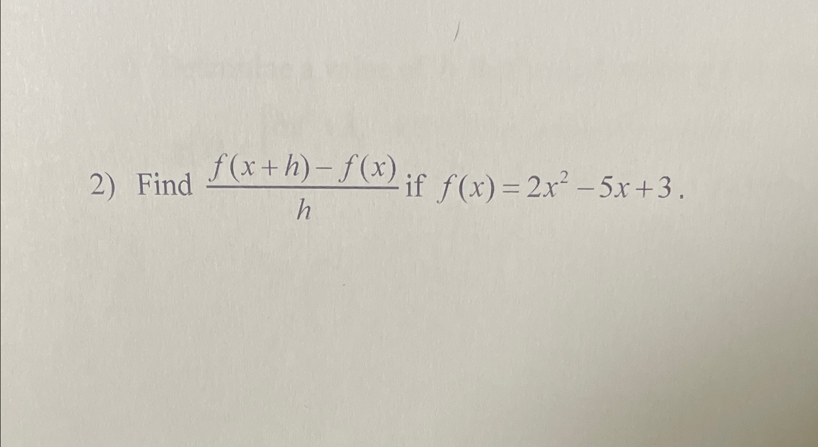 Solved Find f(x+h)-f(x)h ﻿if f(x)=2x2-5x+3 | Chegg.com