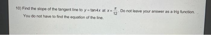 Solved 10) Find the slope of the tangent line to y=tan4x at | Chegg.com