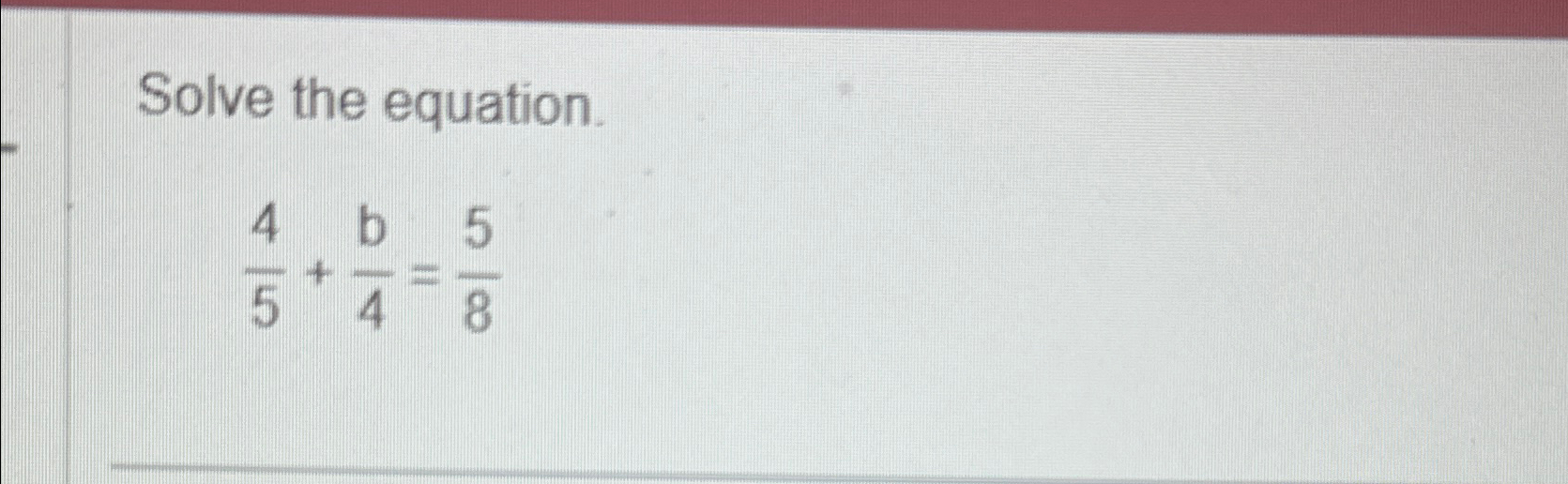 Solved Solve the equation.45+b4=58 | Chegg.com