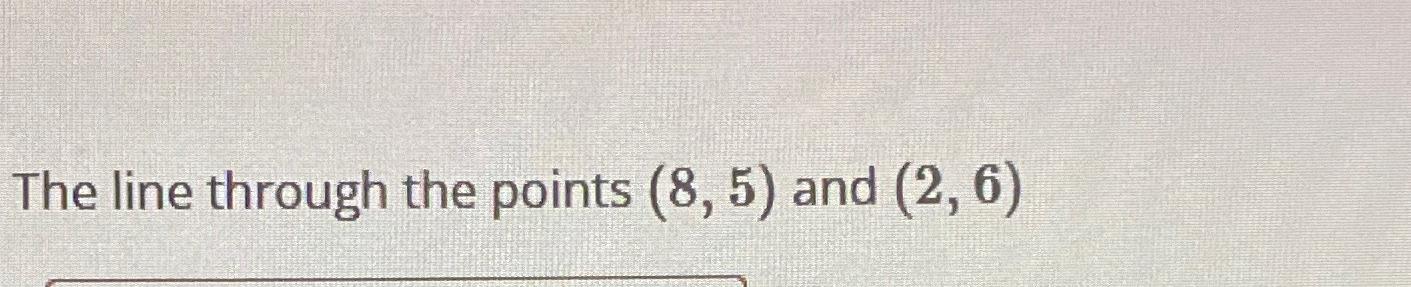 Solved The line through the points (8,5) ﻿and (2,6) | Chegg.com