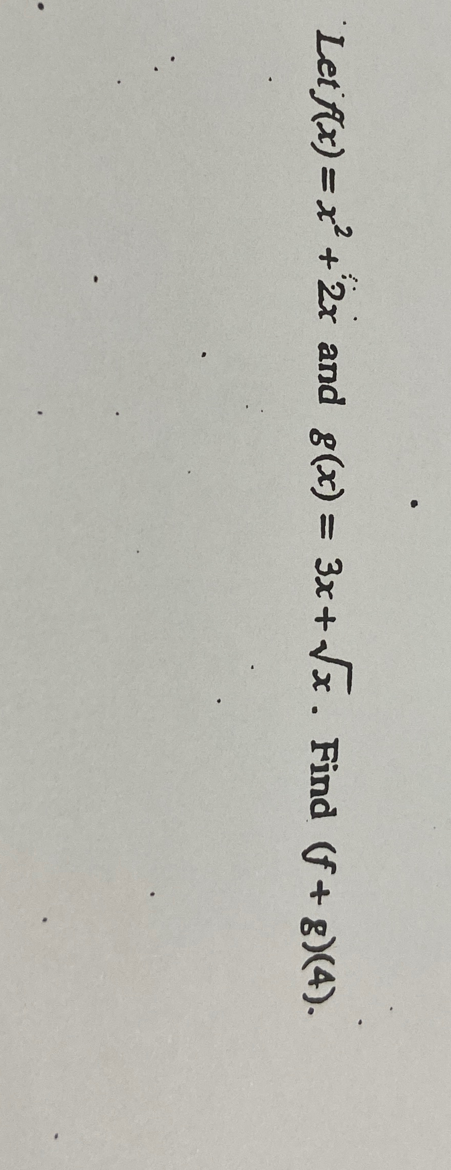Solved Let f(x)=x2+2x and g(x)=3x+x2. Find (f+g)(4) | Chegg.com Solved Let f(x)=x2+2x and g(x)=3x+x2. Find (f+g)(4) | Chegg.com