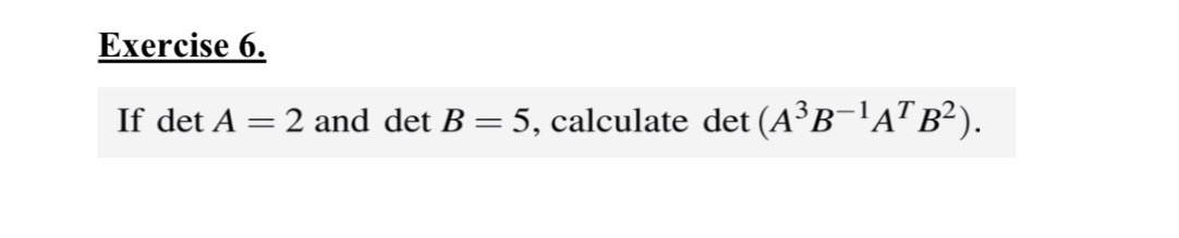 Solved If detA=2 and detB=5, calculate det(A3B−1ATB2). | Chegg.com