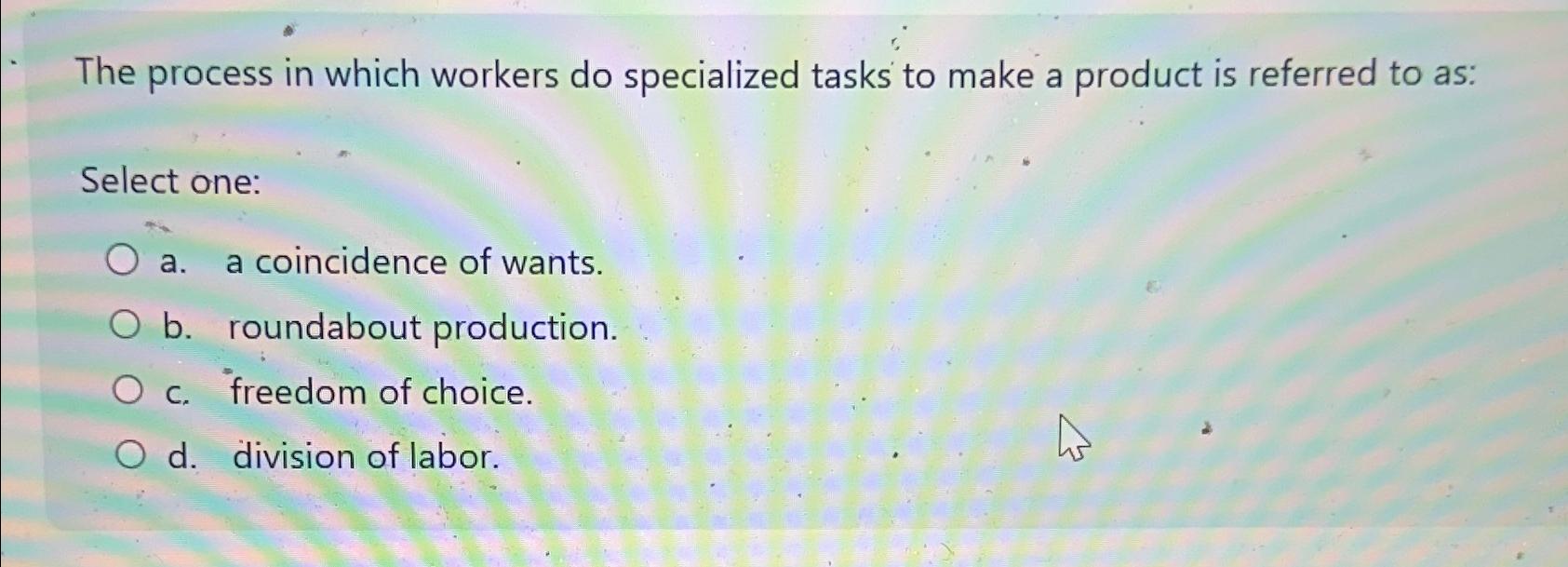 Solved The process in which workers do specialized tasks to | Chegg.com