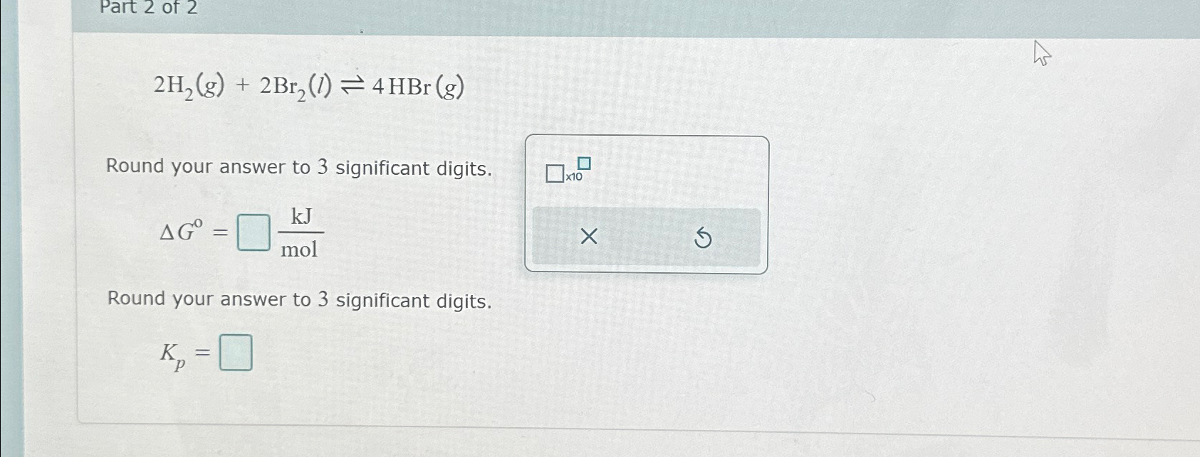 Solved Part 2 ﻿of 22H2(g)+2Br2(l)⇌4HBr(g)Round your answer | Chegg.com
