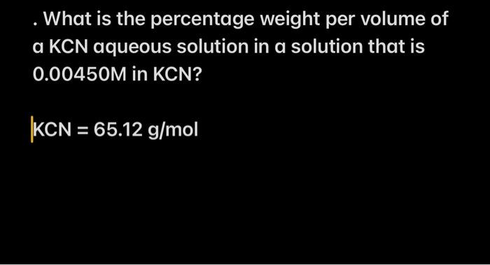 Solved . What is the percentage weight per volume of a KCN | Chegg.com