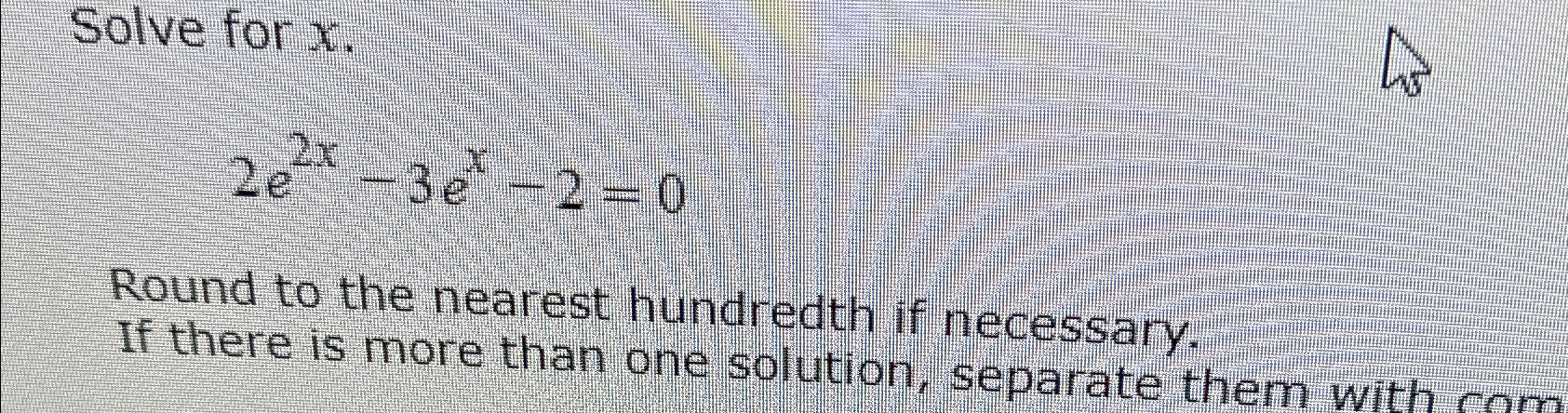 Solved Solve for x2e2x-3ex-2=0Round to the nearest hundredth | Chegg.com