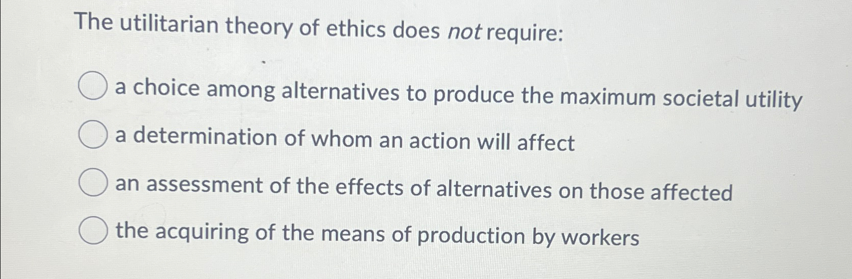 Solved The utilitarian theory of ethics does not require:a | Chegg.com