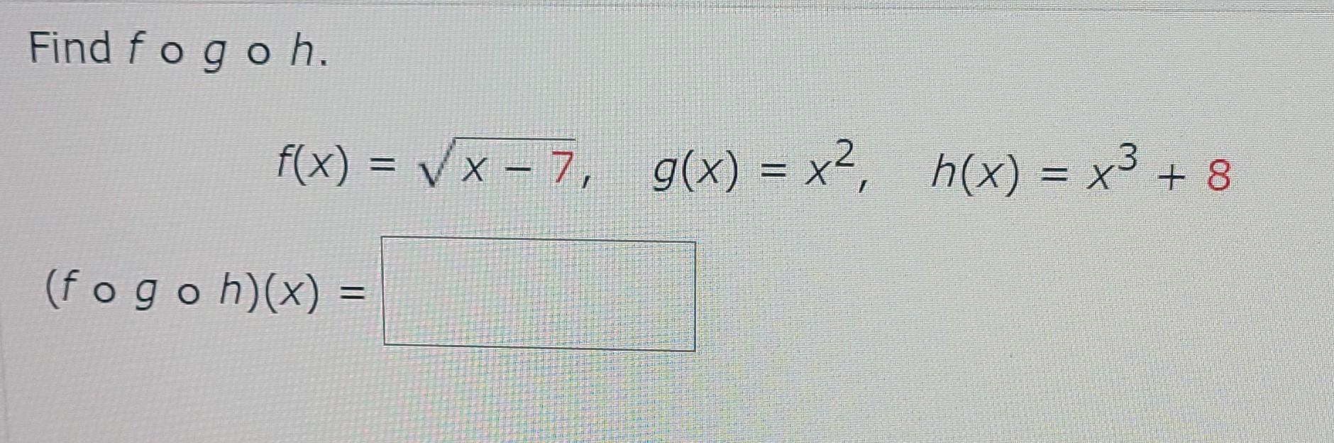Solved Find fogoh. f(x) = x - 7, g(x) = x2, h(x) = x3 + 8 V | Chegg.com