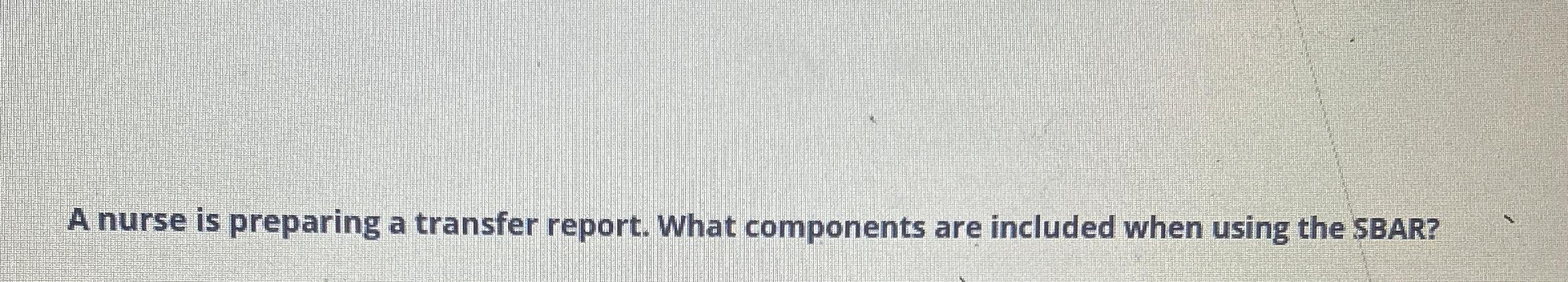 Solved A nurse is preparing a transfer report. What | Chegg.com