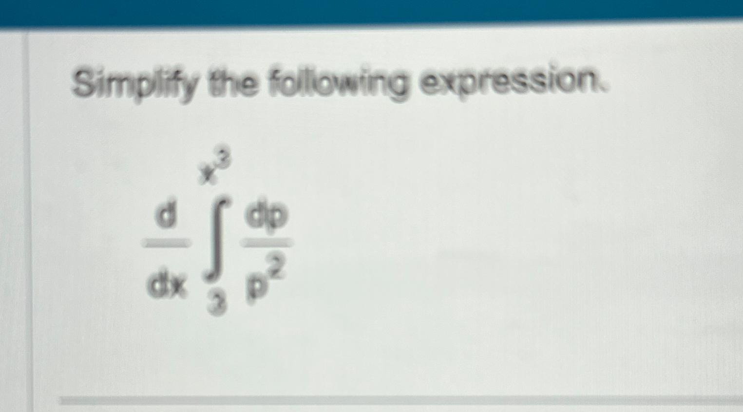 Solved Simplify the following expression.ddx∫3x3dpp2 | Chegg.com