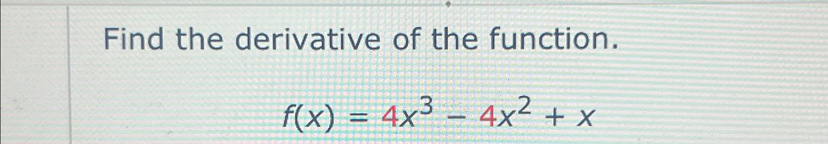 Solved Find the derivative of the function.f(x)=4x3-4x2+x | Chegg.com