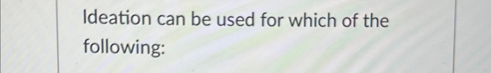 Solved Ideation can be used for which of the following: | Chegg.com
