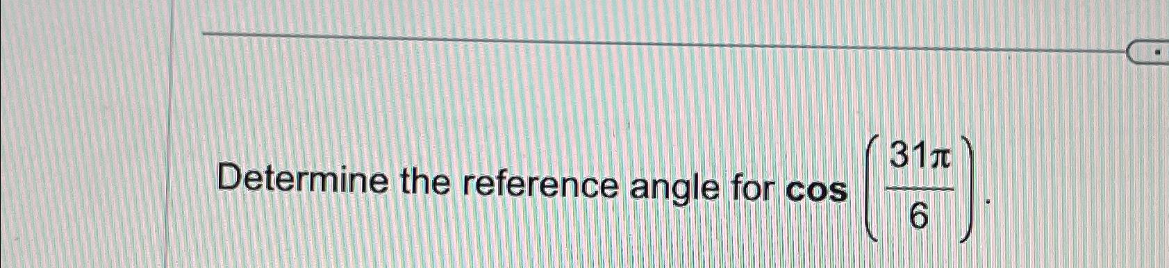 Solved Determine the reference angle for cos(31π6). | Chegg.com