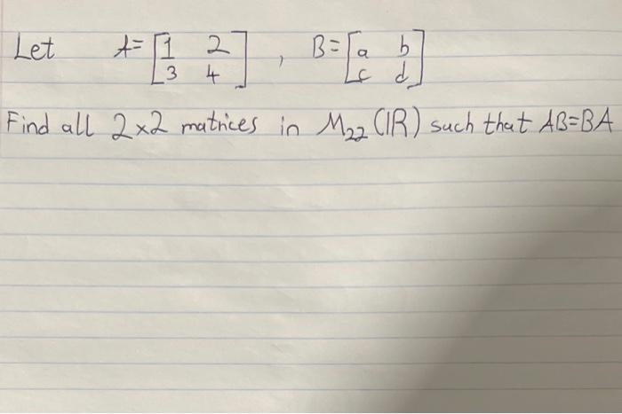 Solved Let A=[1324],B=[acbd] Find all 2×2 matrices in M22(R) | Chegg.com