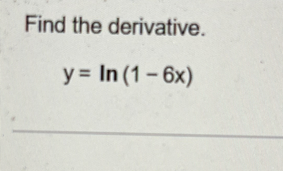 Solved Find the derivative.y=ln(1-6x) | Chegg.com