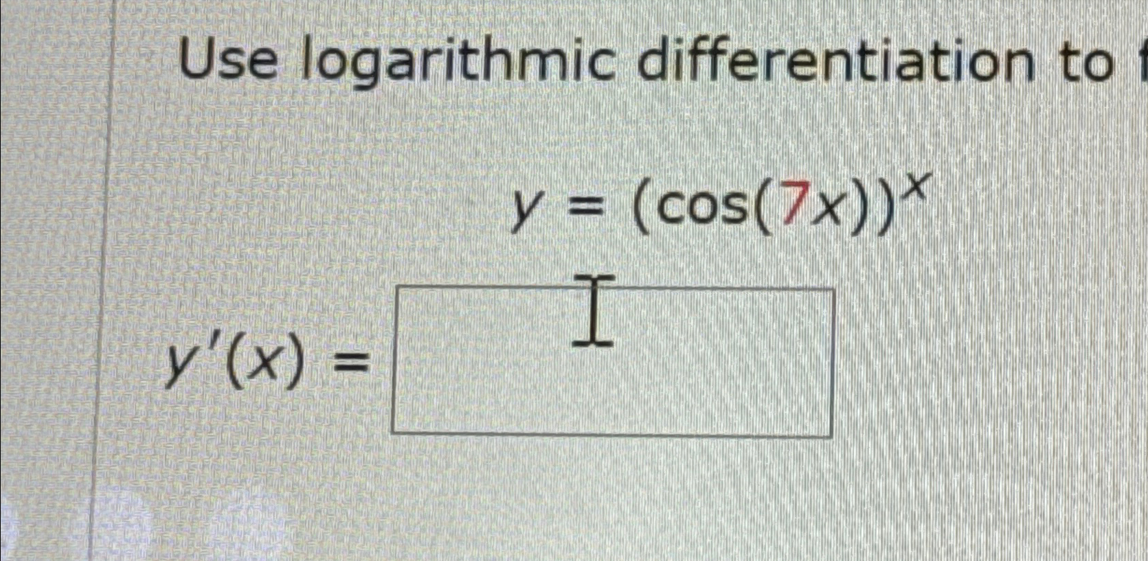 Solved Use logarithmic differentiation toy=(cos(7x))xy'(x)= | Chegg.com