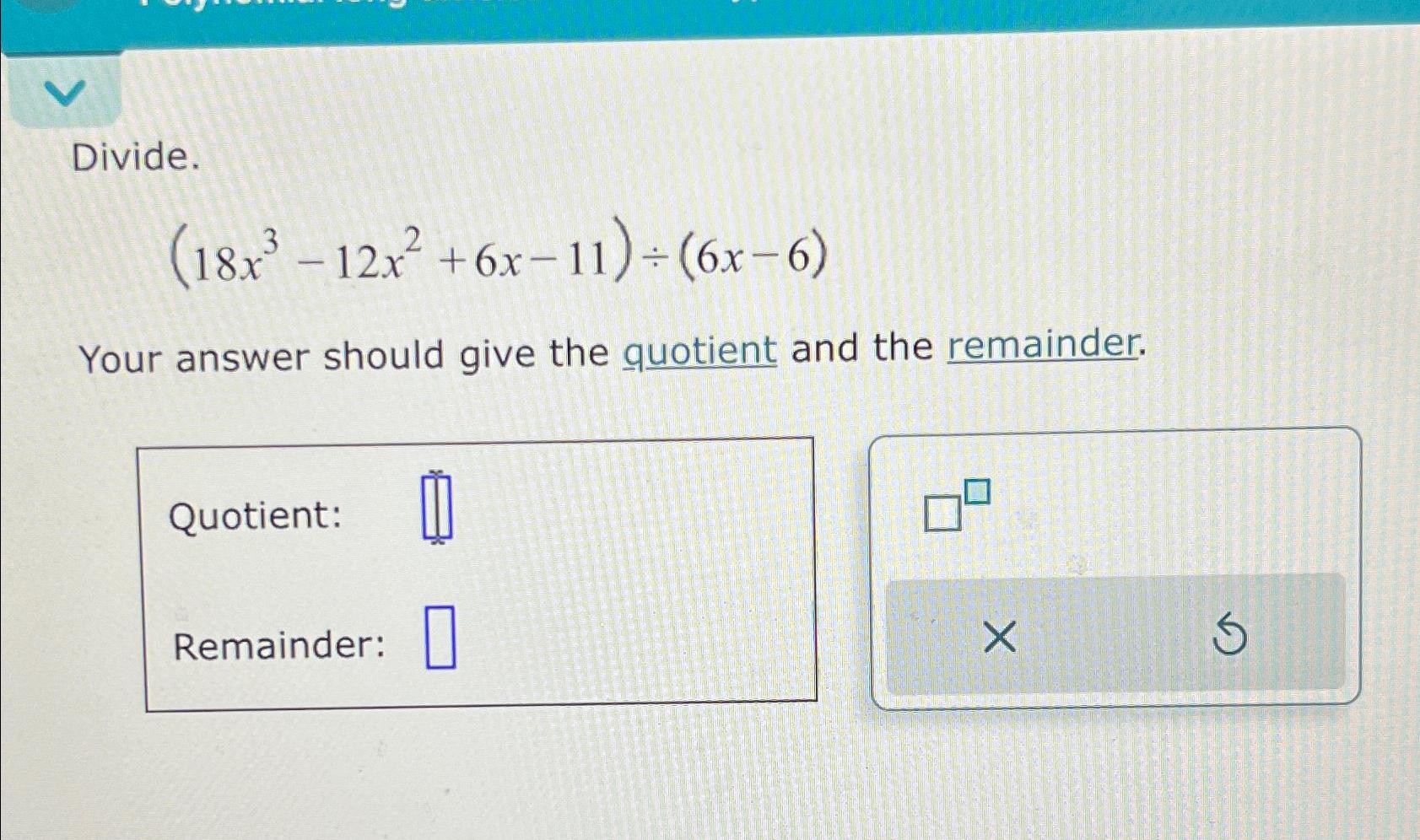 Solved Divide.(18x3-12x2+6x-11)÷(6x-6)Your answer should | Chegg.com