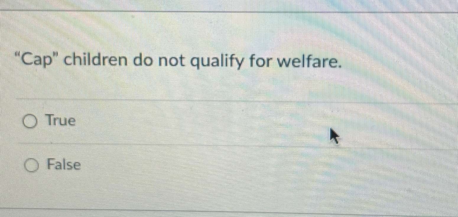 Solved "Cap" children do not qualify for welfare.TrueFalse | Chegg.com
