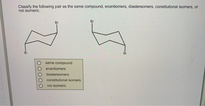 Solved Classify the following pair as the same compound, | Chegg.com
