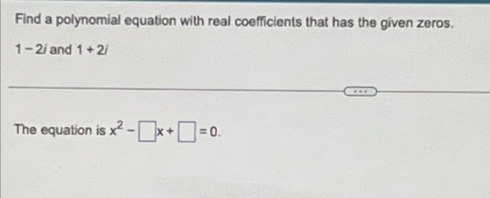 Solved Find a polynomial equation with real coefficients | Chegg.com