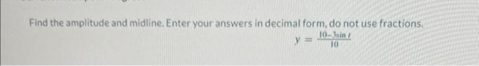 Solved Find the amplitude and midline. Enter your answers in | Chegg.com