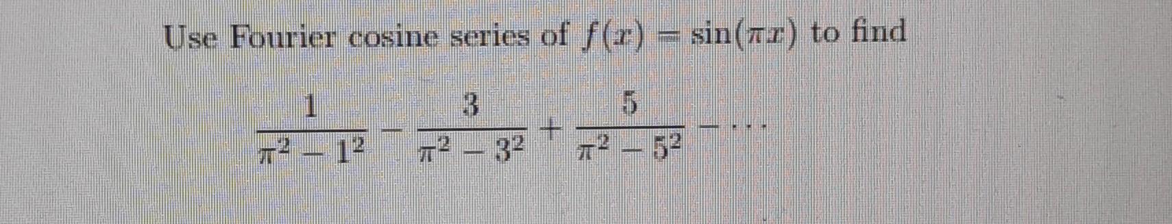 Solved Use Fourier cosine series of f(x)=sin(πx) to find | Chegg.com
