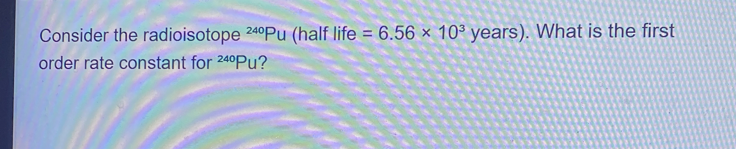 Solved Consider the radioisotope ?240Pu (half life =6.56×103 | Chegg.com