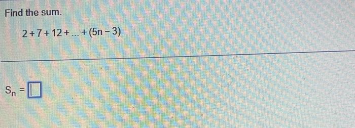 Solved Find the sum. 2+7+12+…+(5n−3) Sn= | Chegg.com