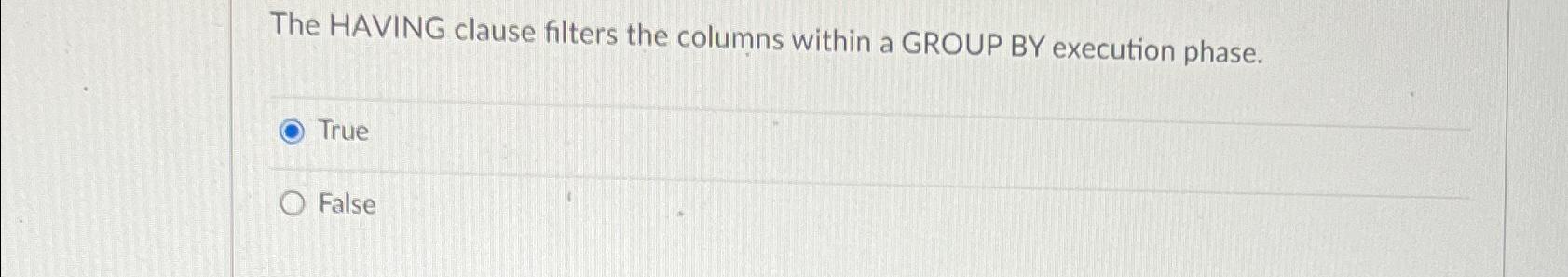 Solved The HAVING clause filters the columns within a GROUP | Chegg.com