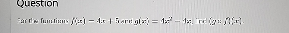 Solved QuestionFor the functions f(x)=4x+5 ﻿and g(x)=4x2-4x, | Chegg.com