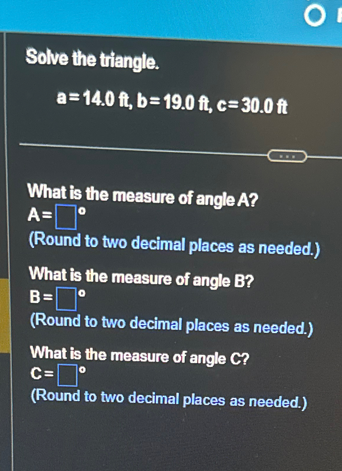 Solved Solve the tiangle.a=14.0f,b=19.0ft,c=30.0ftWhat is | Chegg.com