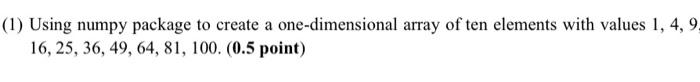 Solved (1) Using numpy package to create a one-dimensional | Chegg.com