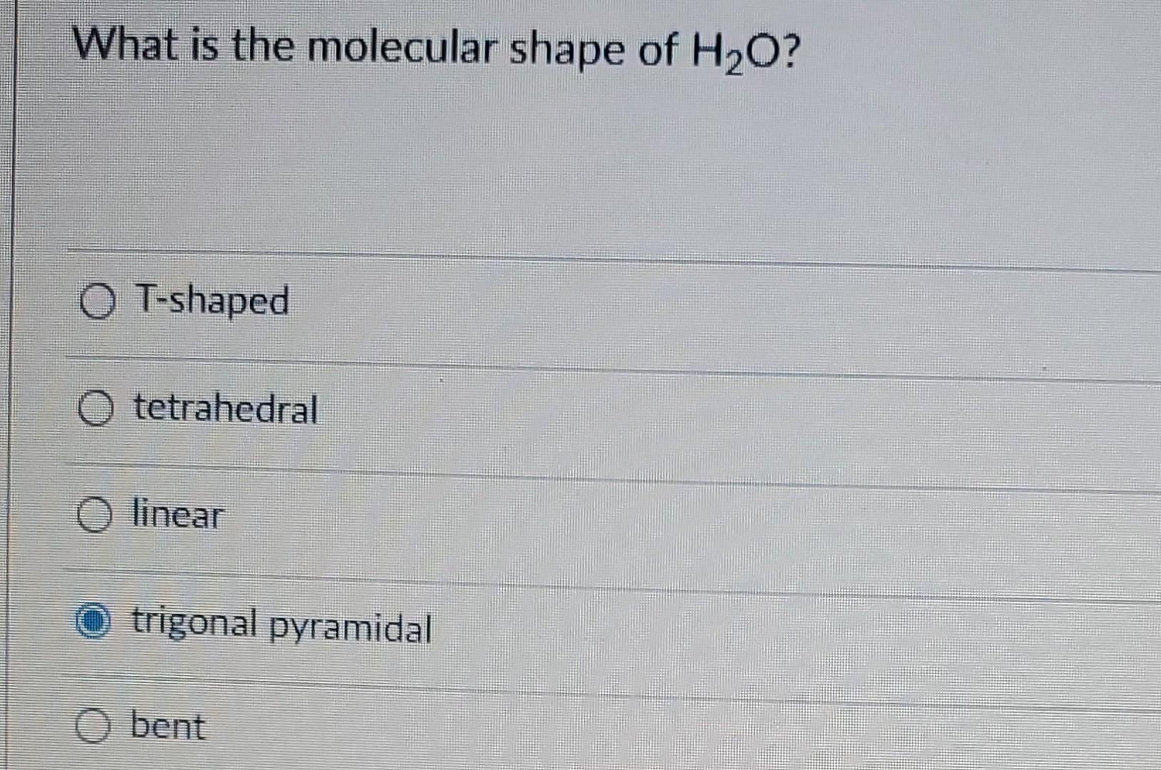 Solved What is the molecular shape of H2O? O T-shaped | Chegg.com