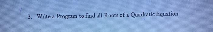 Solved 3. Write a Program to find all Roots of a Quadratic | Chegg.com