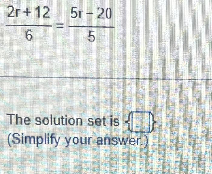 Solved 2r+12 5r-20 6 5 The solution set is 0 (Simplify your | Chegg.com
