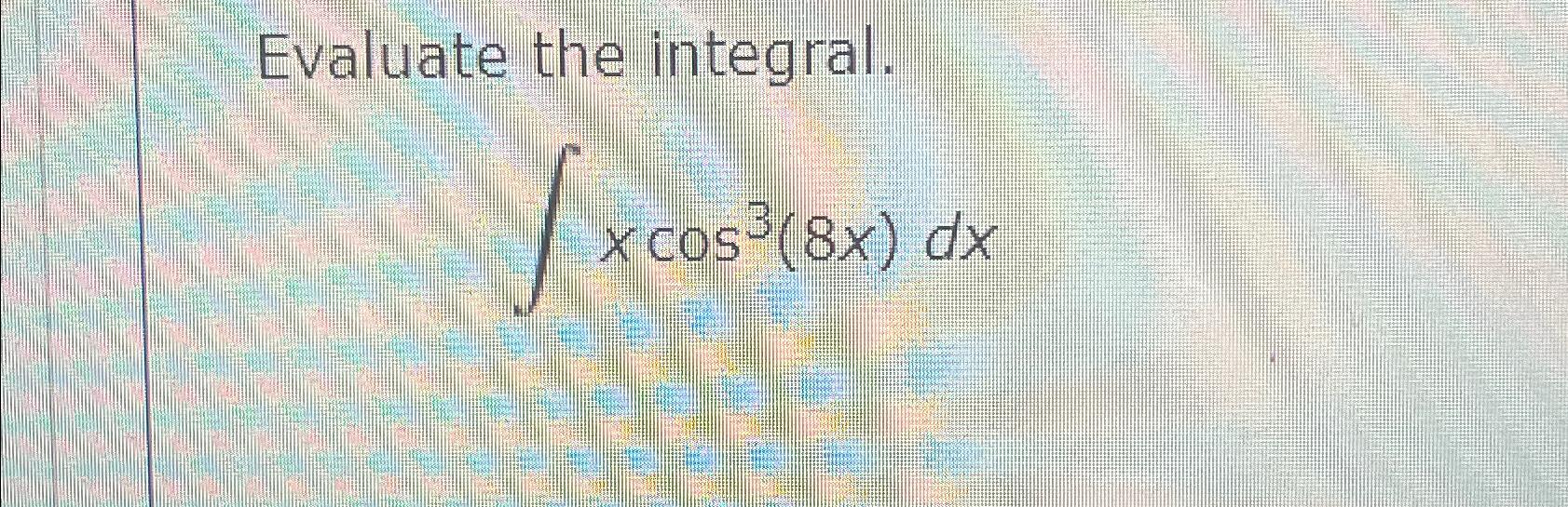 Solved Evaluate the integral.∫﻿﻿xcos3(8x)dx | Chegg.com