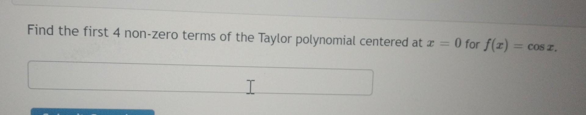 Solved Find the first 4 non-zero terms of the Taylor | Chegg.com