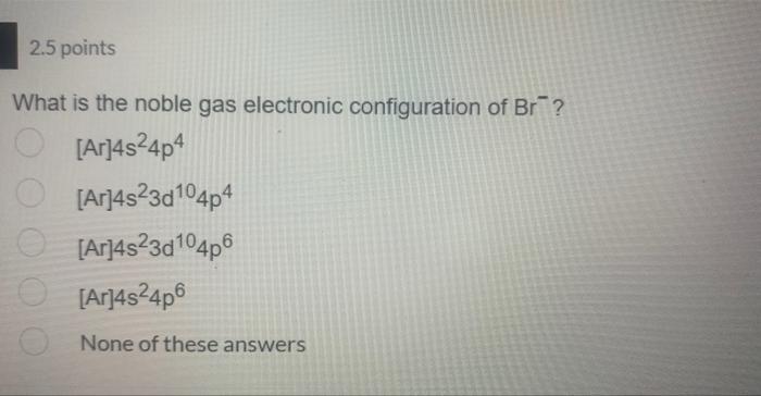 Solved 2.5 points What is the noble gas electronic | Chegg.com