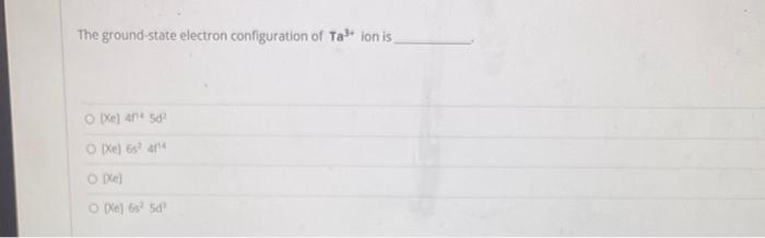 Solved The ground-state electron configuration of Ta3+ ion | Chegg.com