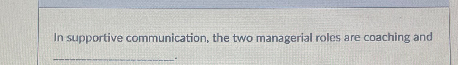 Solved In supportive communication, the two managerial roles | Chegg.com