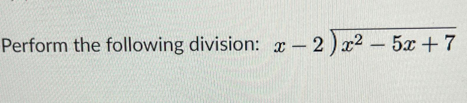 Solved Perform the following division: (x2-5x+7x-2) | Chegg.com