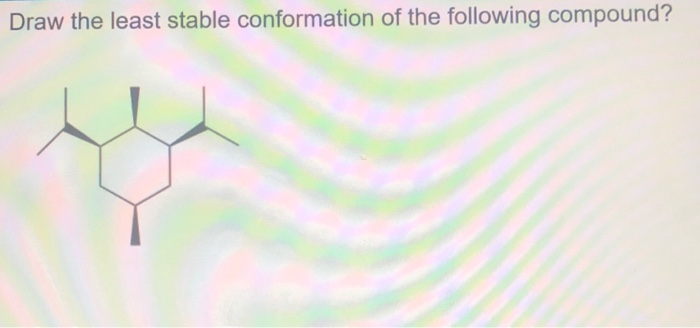 Solved Draw the least stable conformation of the following | Chegg.com