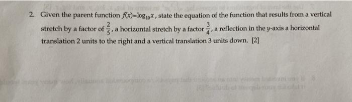 Solved 2. Given the parent function f(x)= log10%, state the | Chegg.com