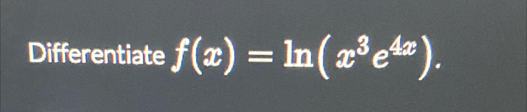 Solved Differentiate f(x)=ln(x3e4x) | Chegg.com